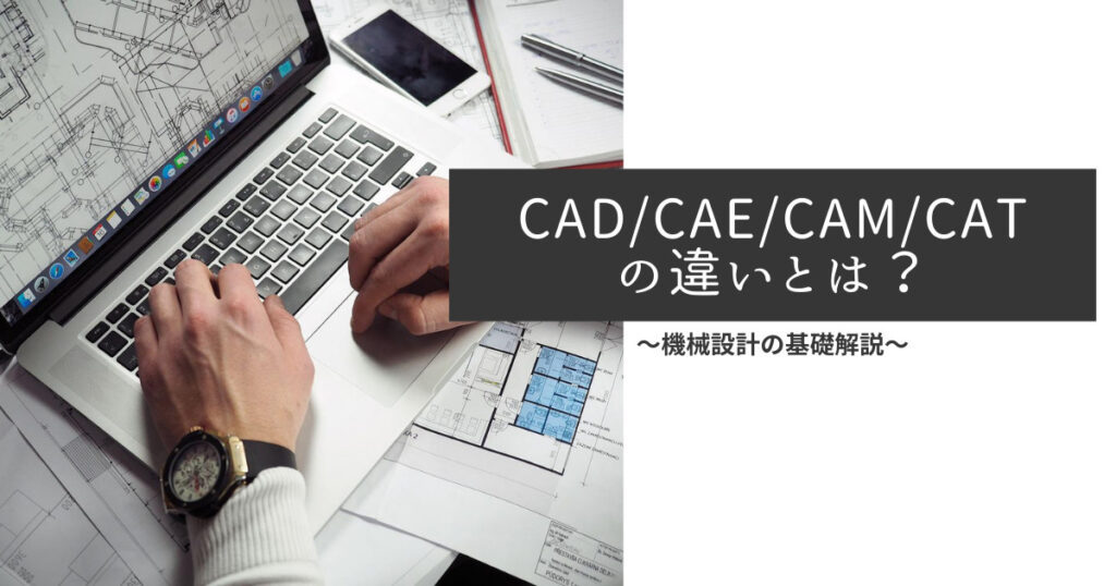CAD/CAE/CAM/CATの違いとは？【機械設計の基礎解説】｜機械工学・設計・解説サイト